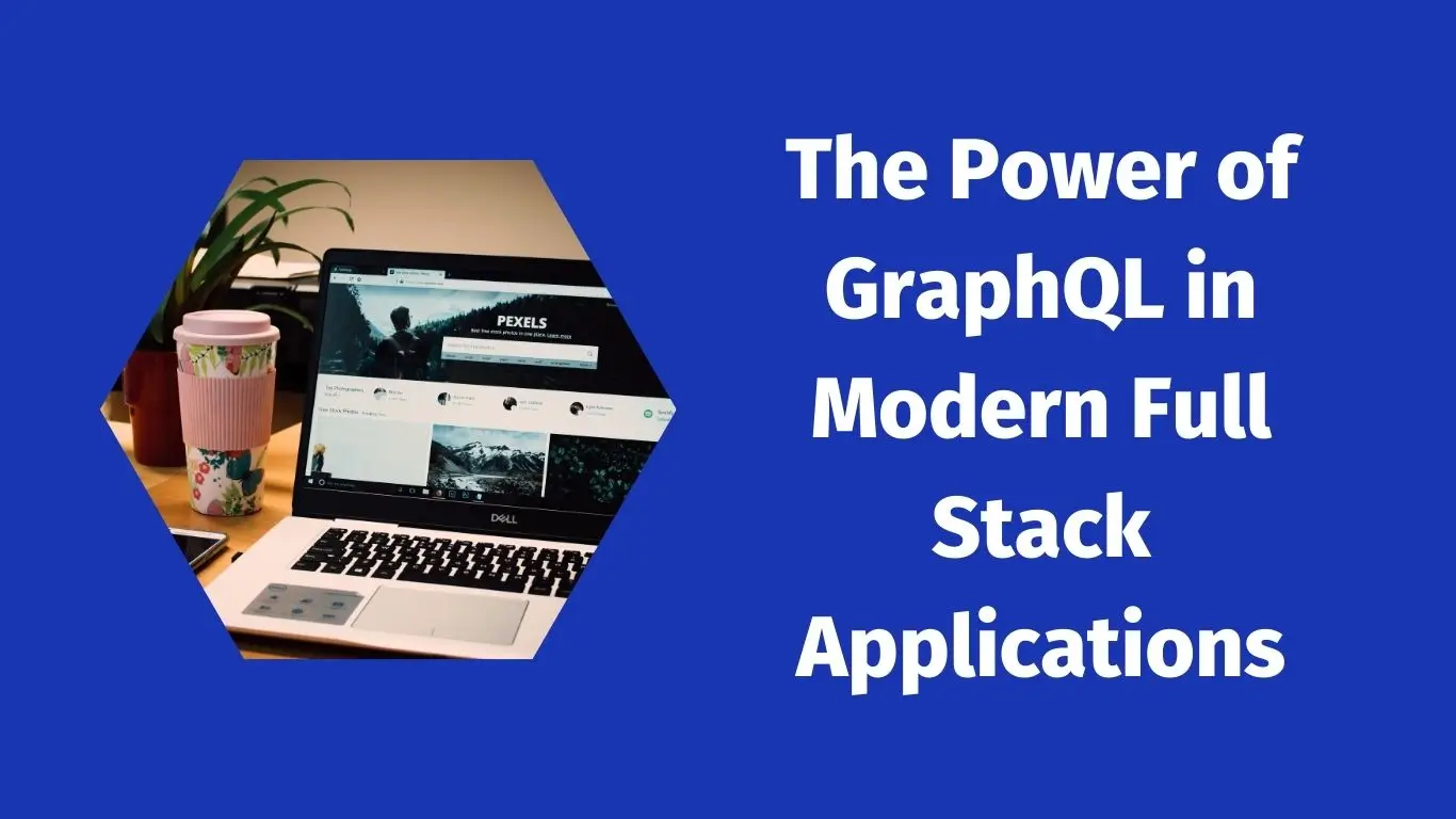 The Power of GraphQL in Modern Full Stack Applications